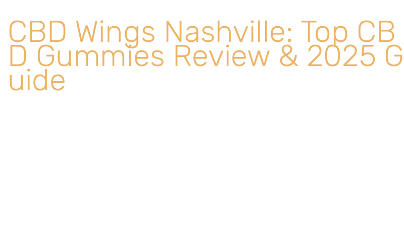 CBD Wings Nashville: Top CBD Gummies Review & 2025 Guide - AKITA FOOD